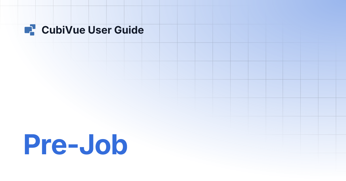 Pre-Job | CubiVue User Guide