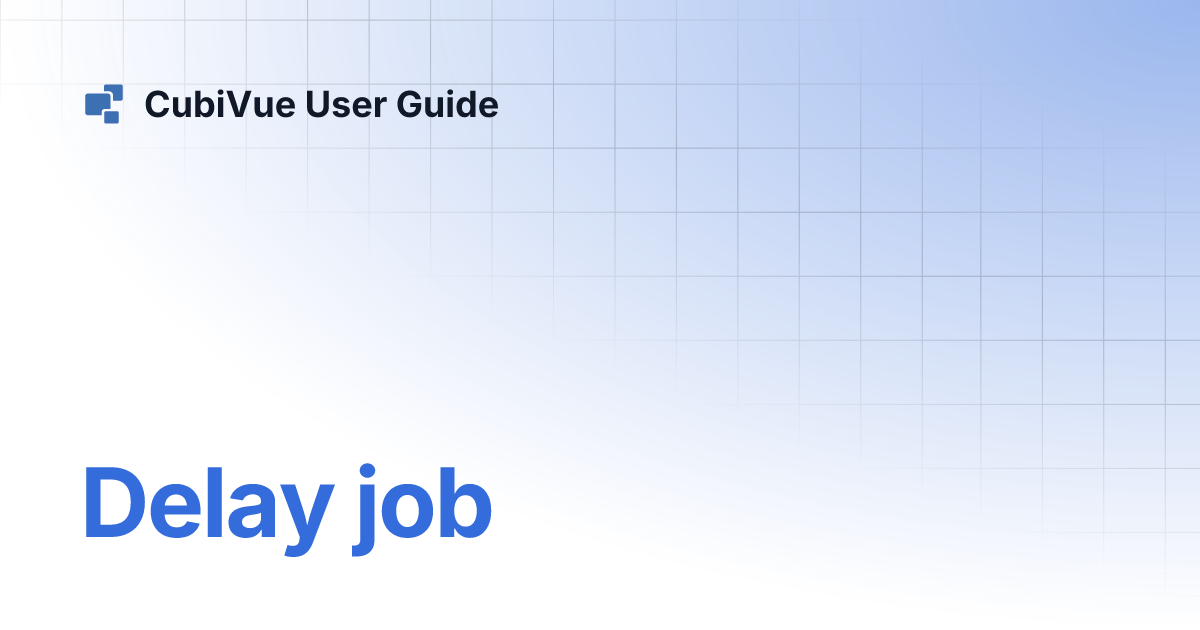 Delay job | CubiVue User Guide