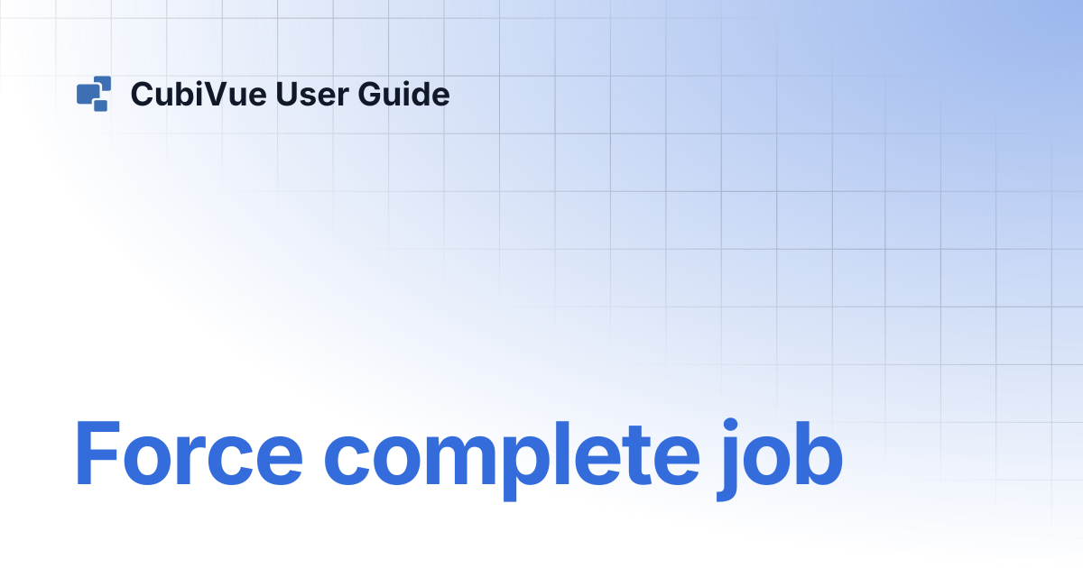 Force complete job | CubiVue User Guide